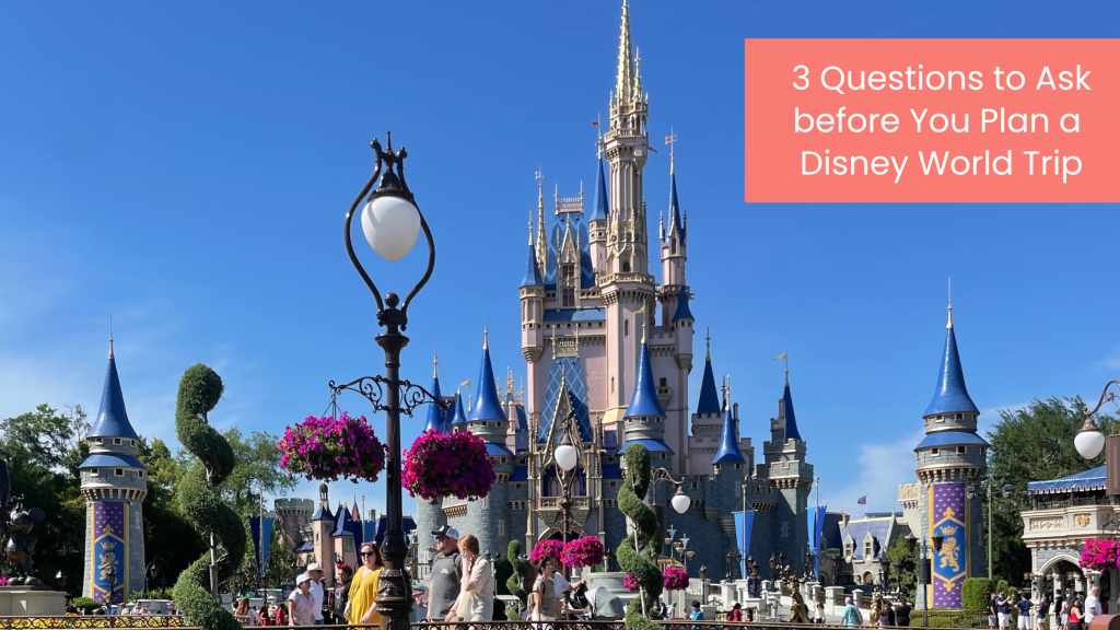 3 Questions to Ask Before You Plan a Disney World Trip